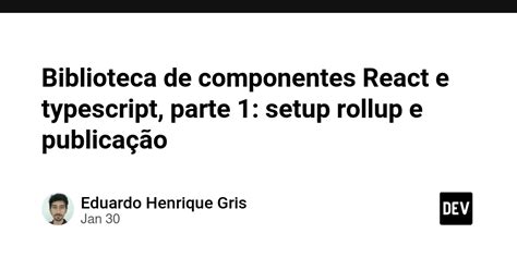 Biblioteca De Componentes React E Typescript Parte 1 Setup Rollup E Publicação Dev Community