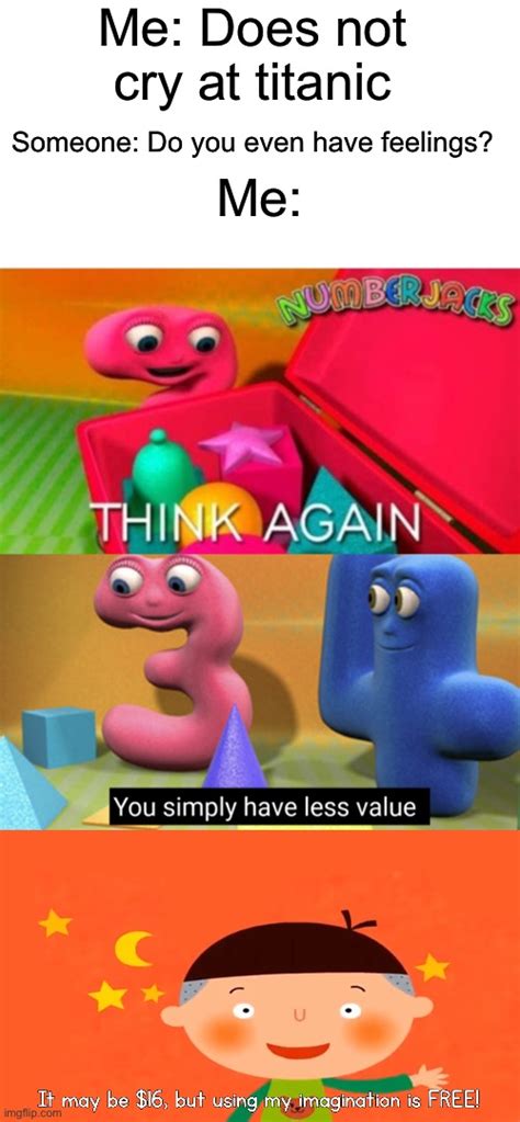 Think Again It May Be 16 But You Simply Have Less Value And My