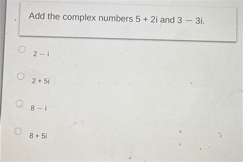 solved add the complex numbers 5 2i and 3 3i 2 i2 5i8 i8 5i