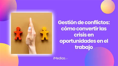 Gestión De Conflictos Cómo Convertir Las Crisis En Oportunidades En El