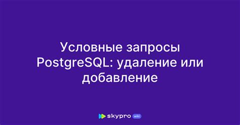Условные запросы Postgresql удаление или добавление
