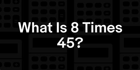 8 X 45 What Is 8 Times 45