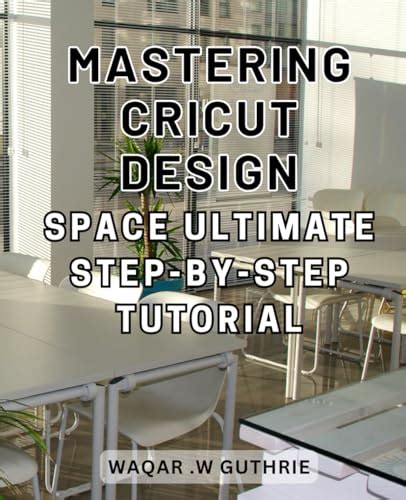 Mastering Cricut Design Space Ultimate Step By Step Tutorial Craft Like A Pro Unlock Your