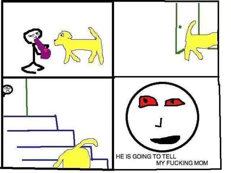 He Is Going To Tell My Mom High Quality He Is Going To Tell My Fucking Mom Know Your Meme