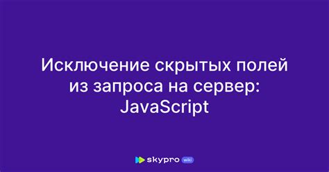 Исключение скрытых полей из запроса на сервер Javascript