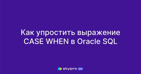 Как упростить выражение Case When в Oracle Sql