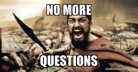 No More Questions The 300 Meme Generator