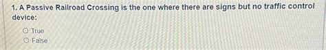 A Passive Railroad Crossing Is The One Where There Are Signs But No Traffic Control Device True