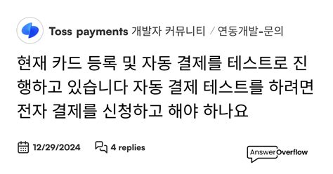 현재 카드 등록 및 자동 결제를 테스트로 진행하고 있습니다 자동 결제 테스트를 하려면 전자 결제를 신청하고 해야 하나요 Toss Payments 개발자 커뮤니티
