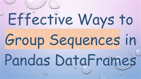 Effective Ways To Group Sequences In Pandas Dataframes Youtube