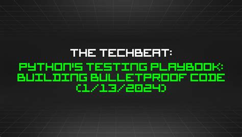 The Techbeat Pythons Testing Playbook Building Bulletproof Code 1