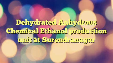 Dehydrated Anhydrous Chemical Ethanol Production Unit At Surendranagar