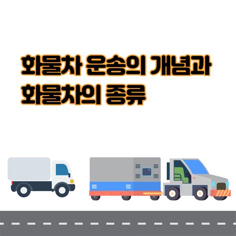 화물 자동차 운송의 개념과 화물차의 종류 물류관리