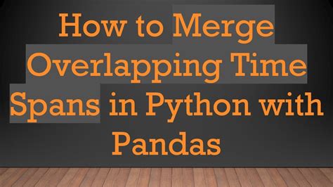 How To Merge Overlapping Time Spans In Python With Pandas Youtube