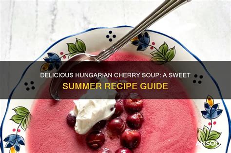 Delicious Hungarian Cherry Soup A Sweet Summer Recipe Guide Ansoup