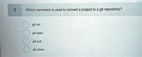 1 Which Command Is Used To Convert A Project To A Git Repository Git Init Git Open Git Pull Git