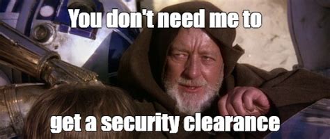 Meme You Dont Need Me To Get A Security Clearance All Templates