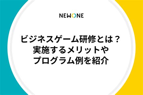 ビジネスゲーム研修とは？実施するメリットやプログラム例を紹介 メソッド 株式会社newone