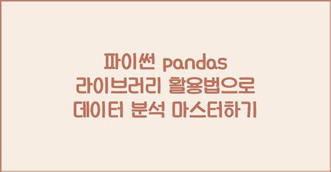 파이썬 Pandas 라이브러리 활용법으로 데이터 분석 마스터하기 파이썬 Pandas 라이브러리 활용법으로 데이터 분석 마스터하기