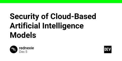 Security Of Cloud Based Artificial Intelligence Models Dev Community