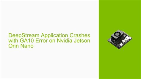 deepstream application crashes with ga10 error on nvidia jetson orin