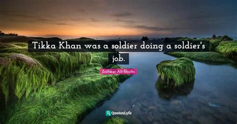 Tikka Khan Was A Soldier Doing A Soldiers Job Quote By Zulfikar Ali Bhutto Quoteslyfe