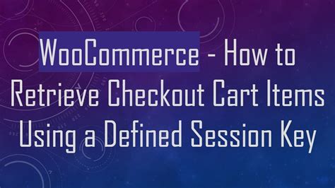 Woocommerce How To Retrieve Checkout Cart Items Using A Defined Session Key Youtube
