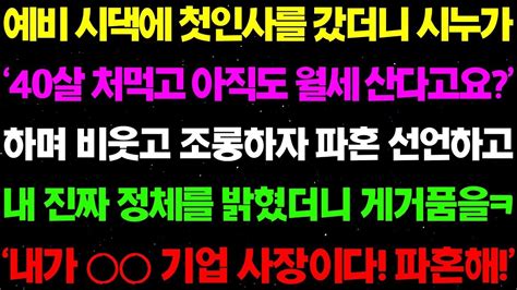 실화사연 예비 시댁에 첫 인사를 갔더니 예비 시누가 40살 처먹고 아직도 월세 산다고요 하며 비웃고 조렁하자 파혼 선언하고 내 진짜 정체를 밝혔더니 게거품을 무는데