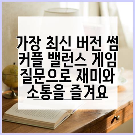 가장 최신 버전 썸 커플 밸런스 게임 질문으로 재미와 소통을 즐겨요