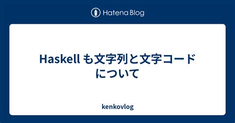 Haskell も文字列と文字コードについて Kenkovlog