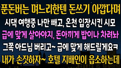 실화 사연 푼돈 버는 며느리에게 돈 쓰기 아깝다며 여행까지 가놓고 온천 입장 못하게 막아버린 시모 급에 맞게 살라길래 연끊고 급차이 보여줬습니다 ㅋㅋ Youtube