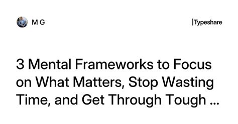 3 Mental Frameworks To Focus On What Matters Stop Wasting Time And Get Through Tough Situations