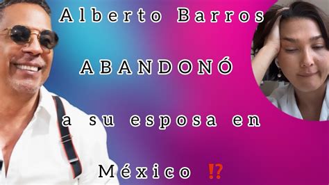 Alberto Barros Se Fue A Colombia Y Dejó A Su Esposa En México⁉️💥 Youtube
