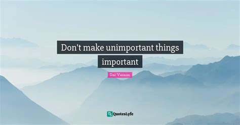 Dont Make Unimportant Things Important Quote By Dai Vernon Quoteslyfe