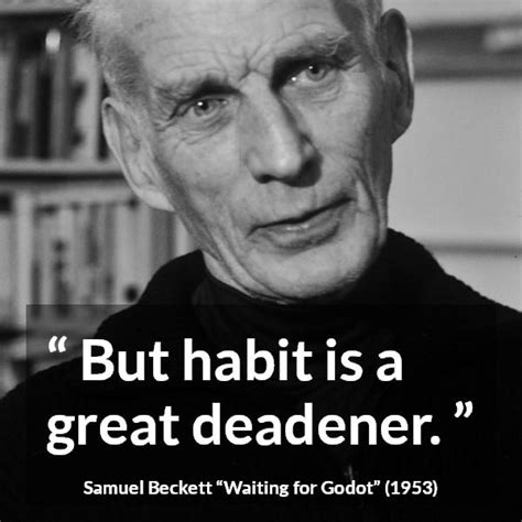 Samuel Beckett But Habit Is A Great Deadener”