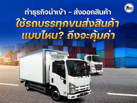 ทำธุรกิจนำเข้า ส่งออกสินค้า ใช้ รถบรรทุก ขนส่งสินค้าแบบไหน ถึงจะ