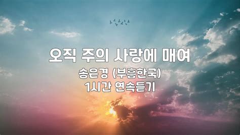 오직 주의 사랑에 매여 송은경 부흥한국 1시간 연속듣기 Youtube