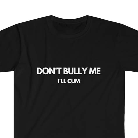 Dont Bully Me Ill Cum Shirt Etsy