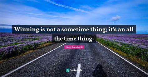 Winning Is Not A Sometime Thing Its An All The Time Thing Quote