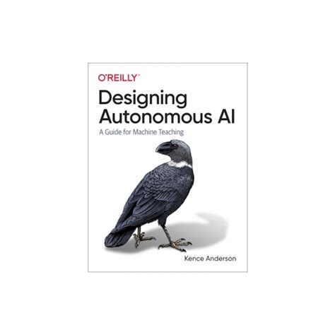 Designing Autonomous Ai A Guide For Machine Teaching Kence Anderson