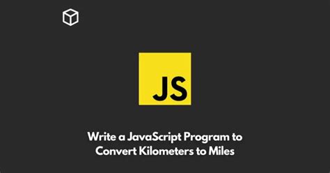 Write A Javascript Program To Convert Kilometers To Miles Programming Cube