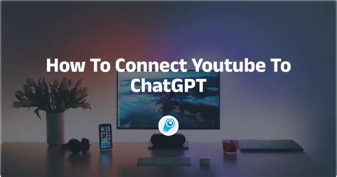 how to connect youtube to chatgpt all you need to know cometapi