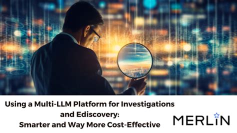 Using A Multi Llm Platform For Investigations And Ediscovery Smarter And Way More Cost
