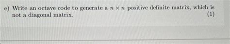 Solved e) Write an octave code to generate a n×n positive | Chegg.com