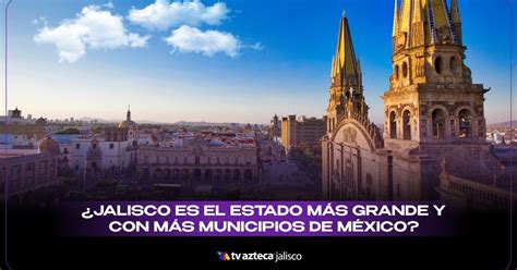 ¿jalisco Es El Estado Más Grande Y Con Más Municipios De México