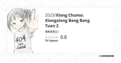 Xiong Chumo Xiongxiong Bang Bang Tuan 2 Аниме