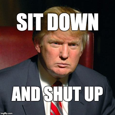 Sit Down And Shut Up Meme