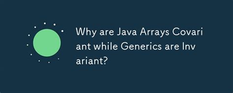為什麼 Java 陣列是協變的,而泛型是不變的? Java教程 Php中文網 為什麼 Java 陣列是協變的,而泛型是不變的? Java教程 Php中文網