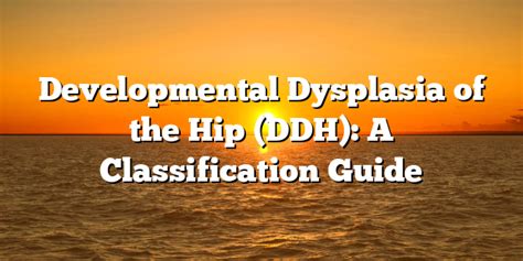 Developmental Dysplasia Of The Hip Ddh A Classification Guide