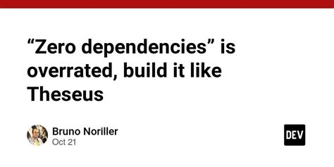 “zero Dependencies” Is Overrated Build It Like Theseus Bruno Noriller